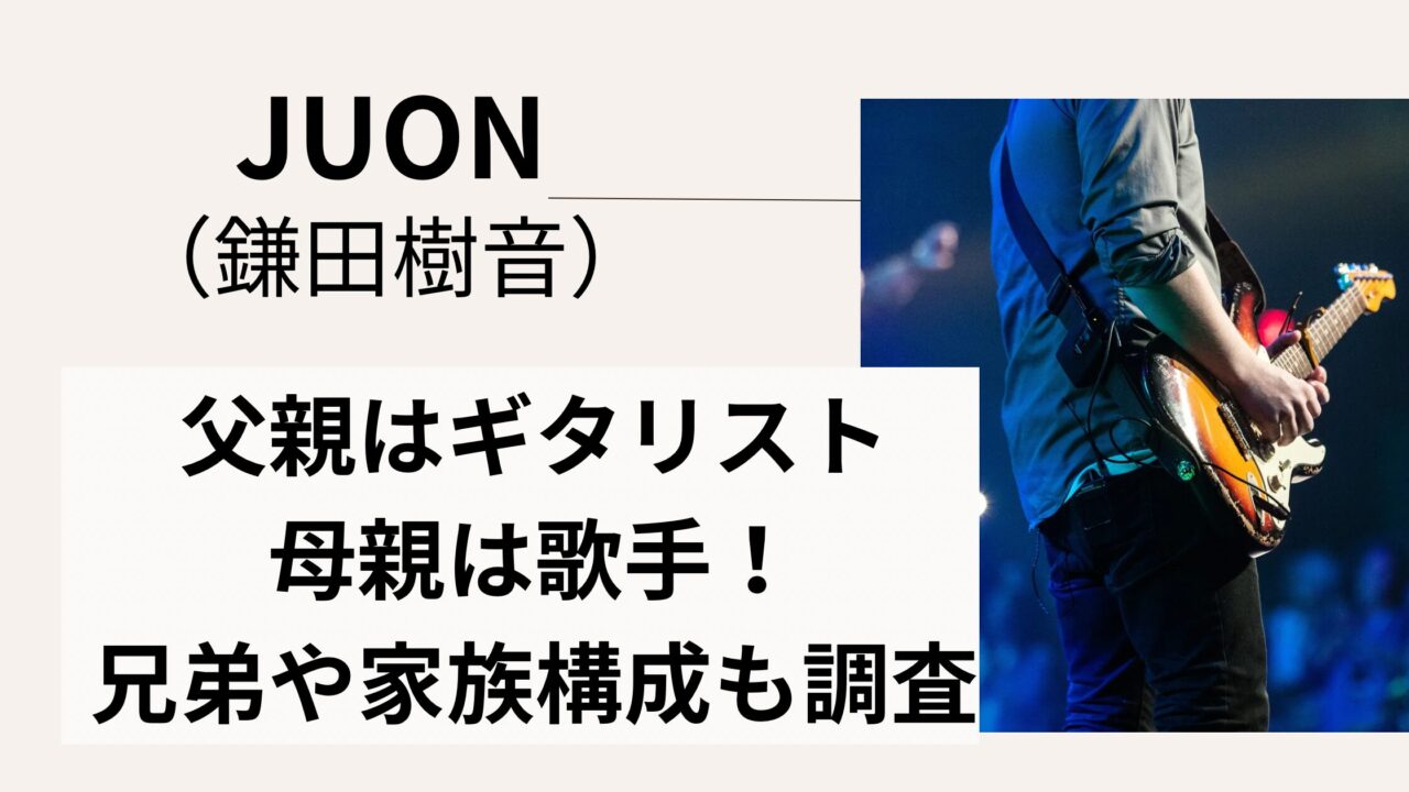 JUONの父親はギタリストで母親は歌手！兄弟や家族構成も調査 | サクッと情報
